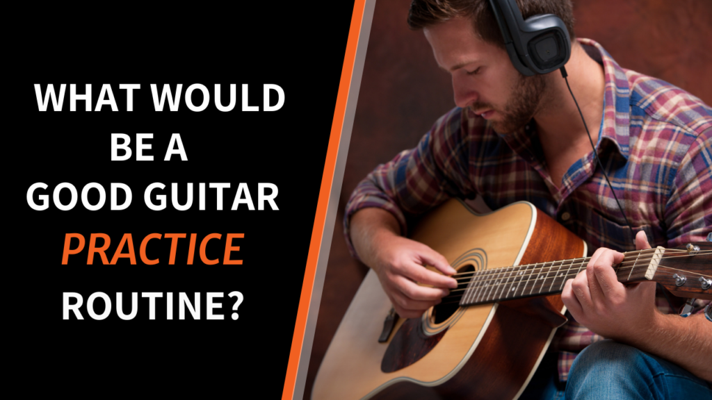 What Would Be A Good Guitar Practice Routine? - Beginner Guitar ...